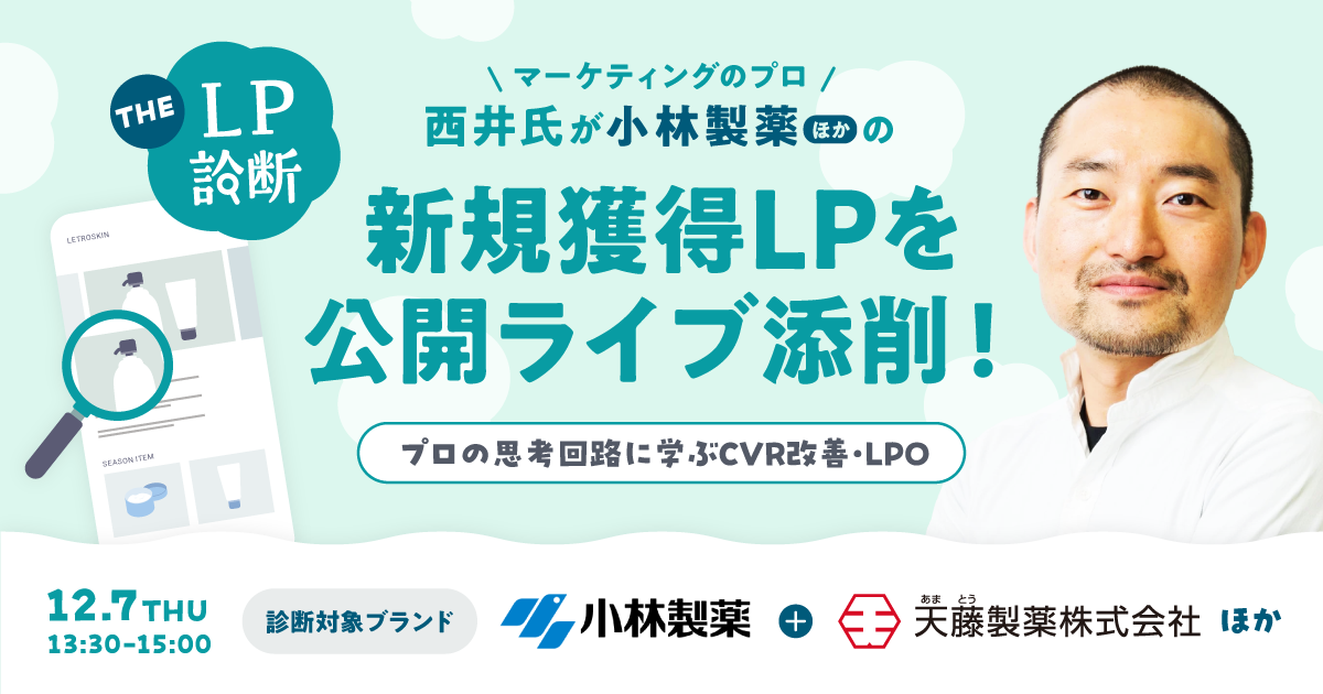 【12/7開催】THE LPライブ診断 マーケティングのプロ 西井氏が小林製薬ほか新規獲得LPを公開ライブ添削！プロの思考回路に学ぶCVR改善・LPO